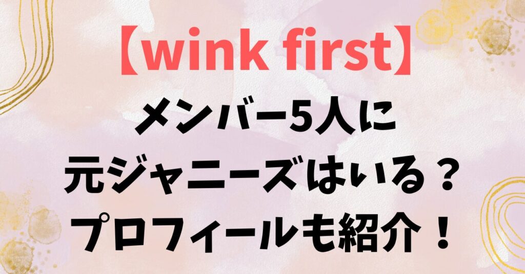 wink firstのメンバー5人に元ジャニーズはいる？プロフィールも紹介！ - おぐブログ